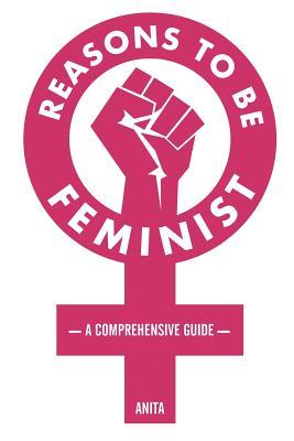 Reasons to Be Feminist: A Comprehensive Guide by Anita | Goodreads
