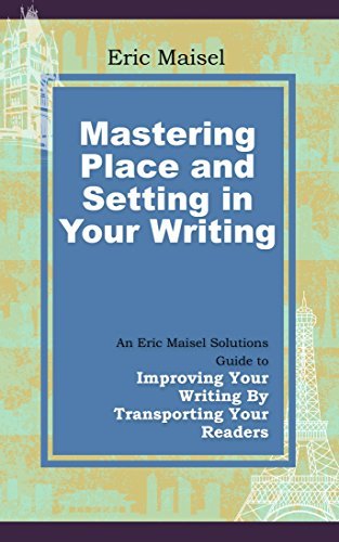 Mastering Place and Setting in Your Writing: An Eric Maisel Solutions Guide to Improving Your ...