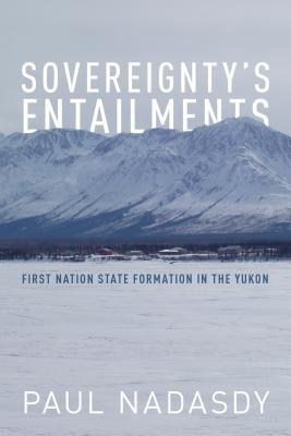 Sovereignty's Entailments: First Nation State Formation in the Yukon by ...