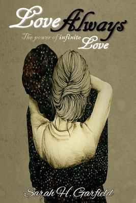 Love Always: The Power of Infinite Love by Sarah H Garfield | Goodreads