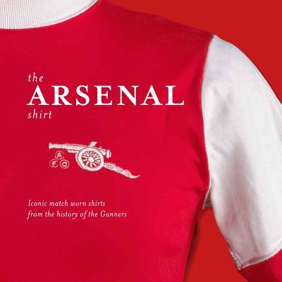 The Arsenal Shirt: Iconic Match Worn Shirts from the History of the ...