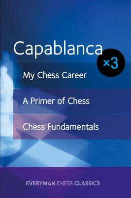 Capablanca x3: My Chess Career, Chess Fundamentals & A Primer of Chess ...