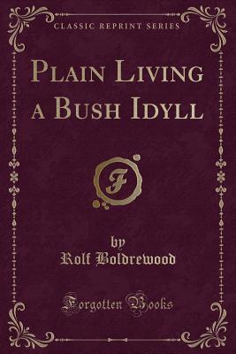Plain Living a Bush Idyll (Classic Reprint) by Rolf Boldrewood | Goodreads
