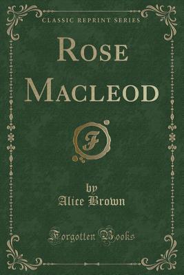 Rose Macleod (Classic Reprint) by Alice Brown | Goodreads