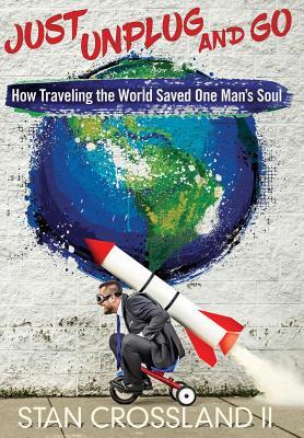 Just Unplug and Go: How Traveling the World Saved One Man's Soul by ...