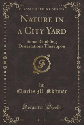 Nature in a City Yard: Some Rambling Dissertations Thereupon by Charles ...