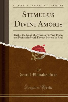 Stimulus Divini Amoris: That Is the Goad of Divine Love; Very Proper ...