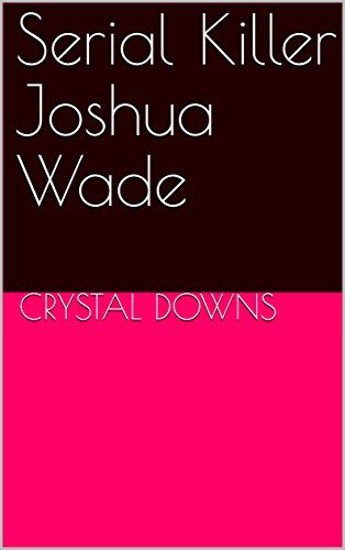 Serial Killer Joshua Wade by Crystal Downs | Goodreads