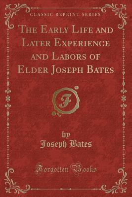 The Early Life and Later Experience and Labors of Elder Joseph Bates by ...