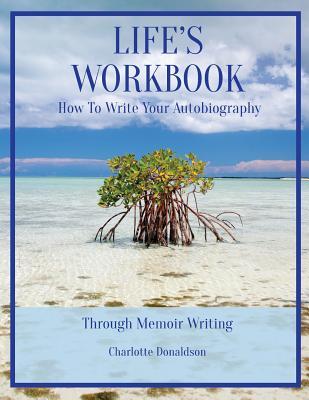 Life's Workbook: How To Write Your Autobiography Through Memoir Writing ...