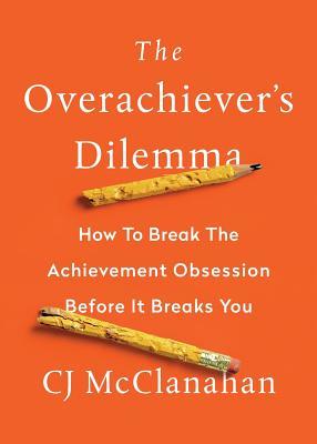 The Overachiever's Dilemma by C.J. McClanahan | Goodreads