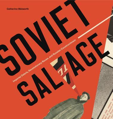 Soviet Salvage: Imperial Debris, Revolutionary Reuse, and Russian ...