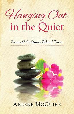 Hanging Out in the Quiet: Poems & the Stories Behind Them by Arlene ...