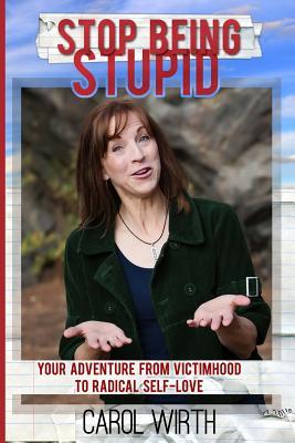 Stop Being Stupid: Your Adventure from Victimhood to Radical Self-Love ...