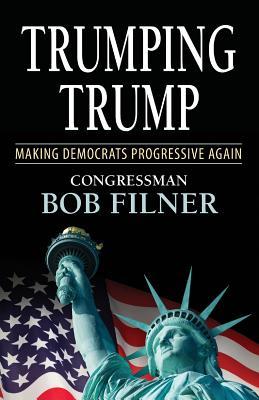 Trumping Trump: Making Democrats Progressive Again by Bob Filner ...