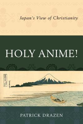 Holy Anime!: Japan's View of Christianity by Patrick Drazen | Goodreads