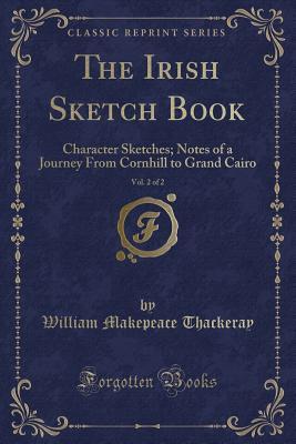 The Irish Sketch Book, Vol. 2 of 2: Character Sketches; Notes of a ...