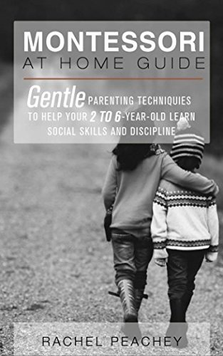 Montessori at Home Guide: Gentle Parenting Techniques to Help Your 2 to ...