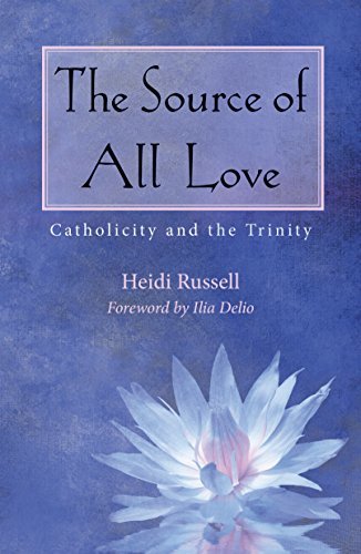 The Source of All Love: Catholicity and the Trinity by Heidi Russell ...
