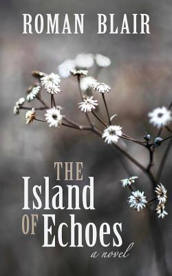 The Island of Echoes: A Novel by Roman Blair | Goodreads