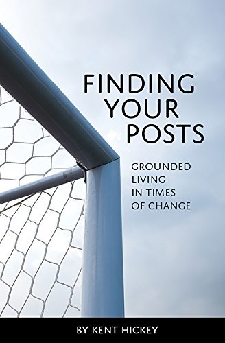 Finding Your Posts: Grounded Living in Times of Change by Kent Hickey ...