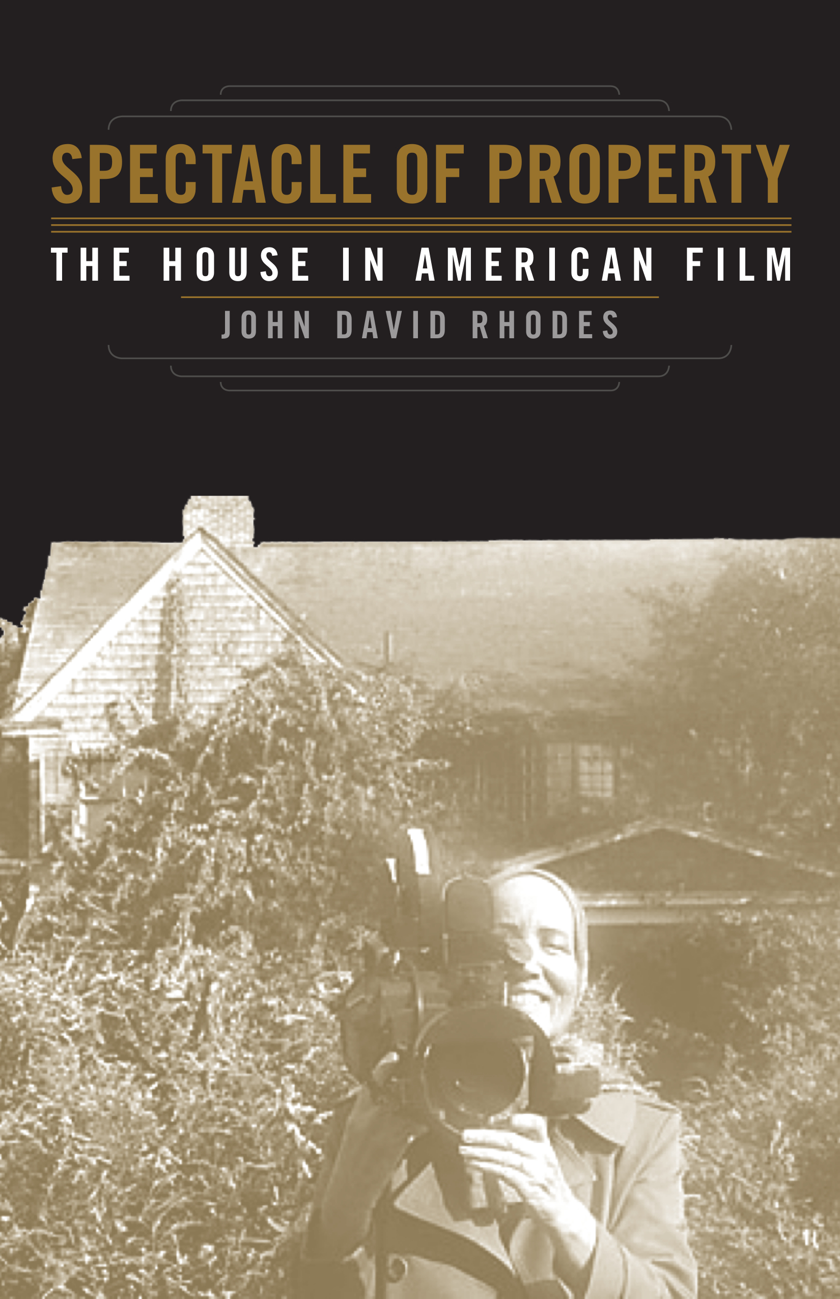 Spectacle of Property: The House in American Film by John David Rhodes ...
