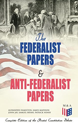 The Federalist Papers & Anti-Federalist Papers: Complete Edition of the ...
