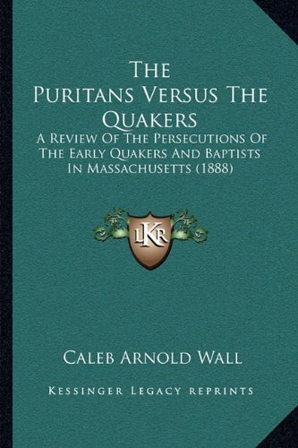 The Puritans Versus The Quakers: A Review Of The Persecutions Of The ...