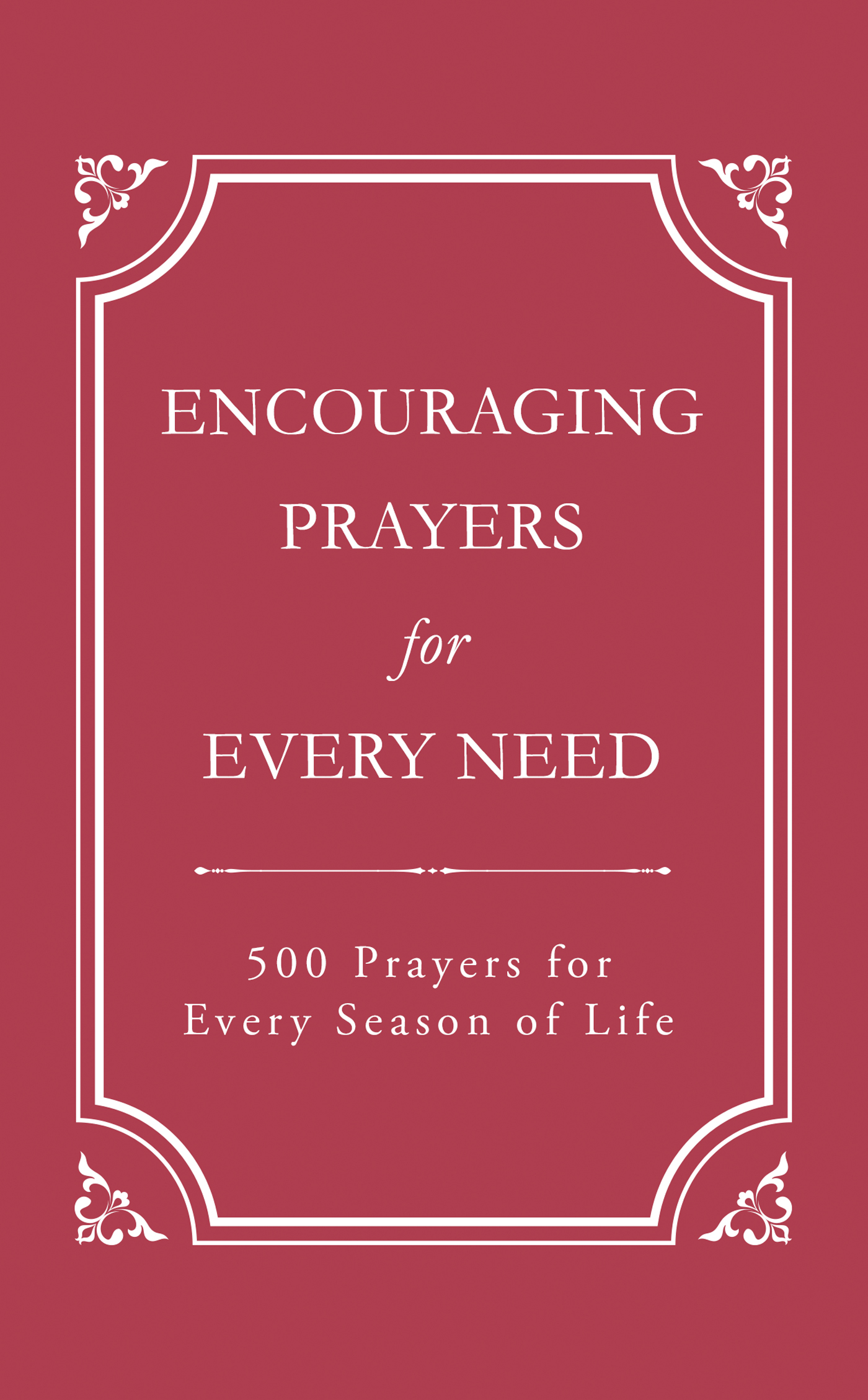 Encouraging Prayers for Every Need: 500 Prayers for Every Season of ...