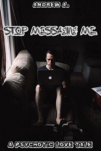 Stop Messaging Me: A Psychotic Love Tale by Andrew A. | Goodreads