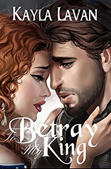To Betray My King (The Betrayal Legacy, #1) by Kayla Lavan | Goodreads