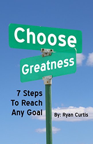 Choose Greatness: 7 Steps to Reach Any Goal by Ryan Curtis | Goodreads
