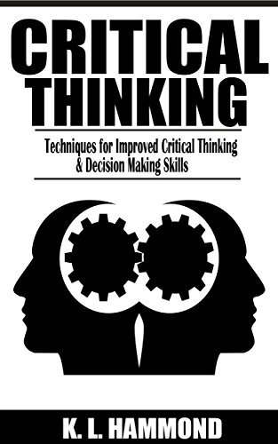 Critical Thinking: Techniques for Improved Critical Thinking & Decision ...