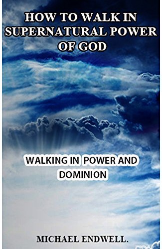 How to Walk In the Supernatural Power of God: All You Need To Walk In ...