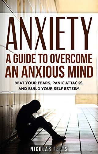 Anxiety: A Guide To Overcome An Anxious Mind by Nicolas Felts | Goodreads