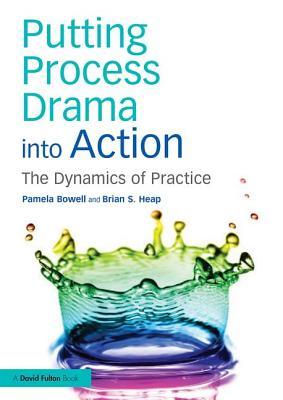 Putting Process Drama into Action: The Dynamics of Practice by Pamela ...