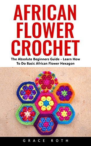 African Flower Crochet: The Absolute Beginners Guide - Learn How To Do ...