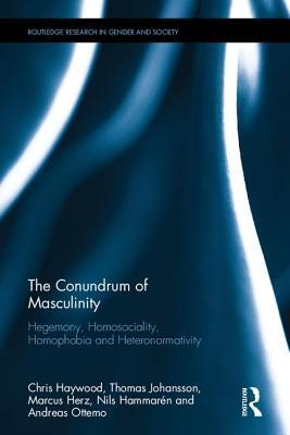 The Conundrum of Masculinity: Hegemony, Homosociality, Homophobia and ...