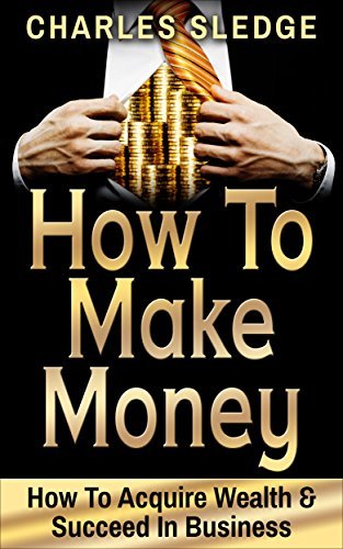 How To Make Money: How To Acquire Wealth & Succeed In Business by ...