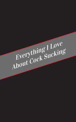 Everything I Love about Cock Sucking: A Safe Place for Your Kinky ...
