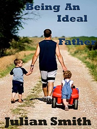 BEING AN IDEAL FATHER: A practical guide to a fulfilling life and a ...