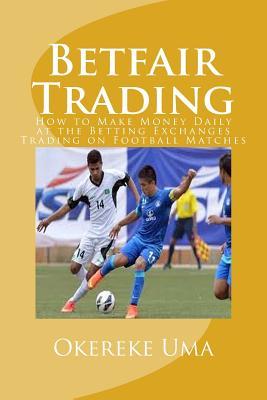 Betfair Trading: How to Make Money Daily at the Betting Exchanges ...