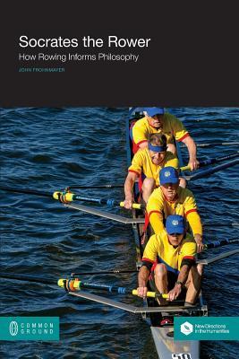 Socrates the Rower: How Rowing Informs Philosophy by John Frohnmayer ...