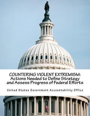 COUNTERING VIOLENT EXTREMISM: Actions Needed to Define Strategy and ...