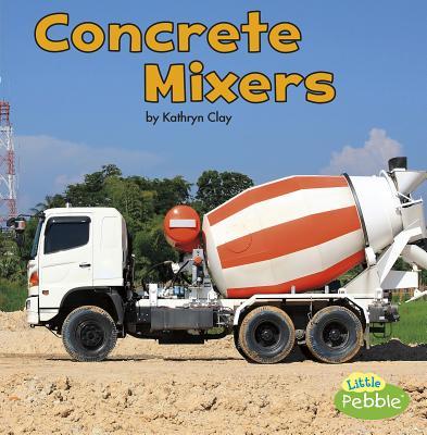 Concrete Mixers (Construction Vehicles at Work) by Kathryn Clay | Goodreads