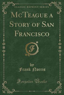 McTeague a Story of San Francisco (Classic Reprint) by Frank Norris ...