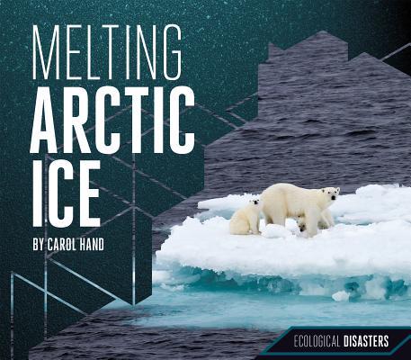 Melting Arctic Ice (Ecological Disasters) by Carol Hand | Goodreads