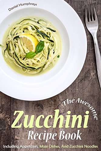 The Awesome Zucchini Recipe Book: Including Appetizers, Main Dishes ...