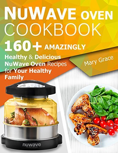 Nuwave Oven Cookbook: 160+ Amazingly Healthy and Delicious NuWave Oven ...