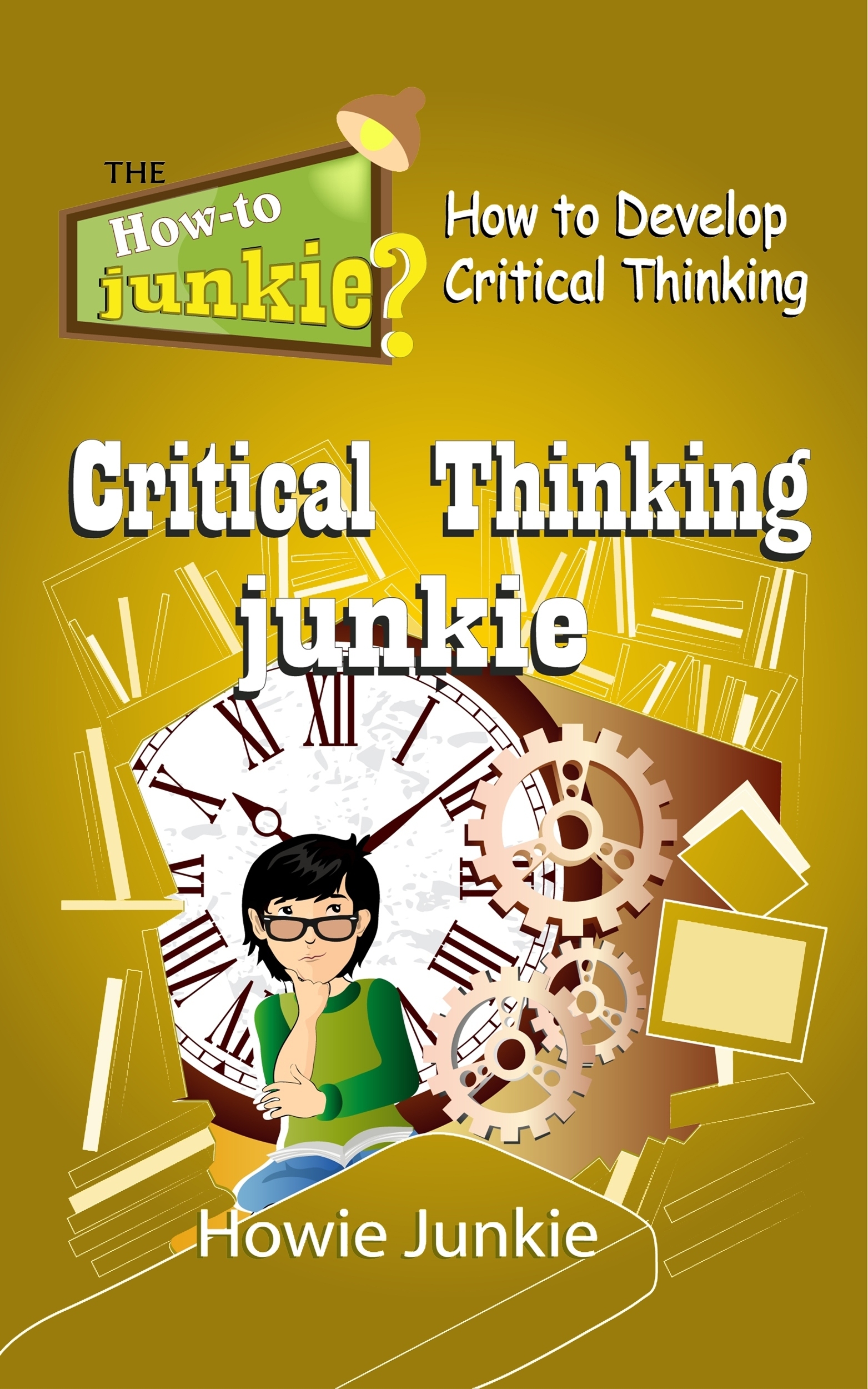 Critical Thinking Junkie: How to Develop Critical Thinking by Howie ...